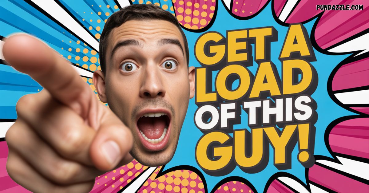 Get A Load Of This Guy – Meaning, Origin, And Usage